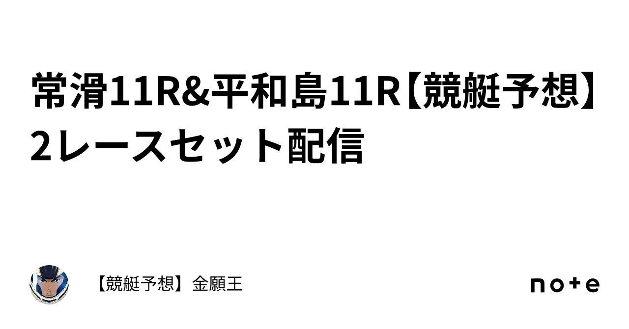常滑11R&平和島11R【競艇予想】2レースセット配信🔥｜【競艇予想】👑金願王👑