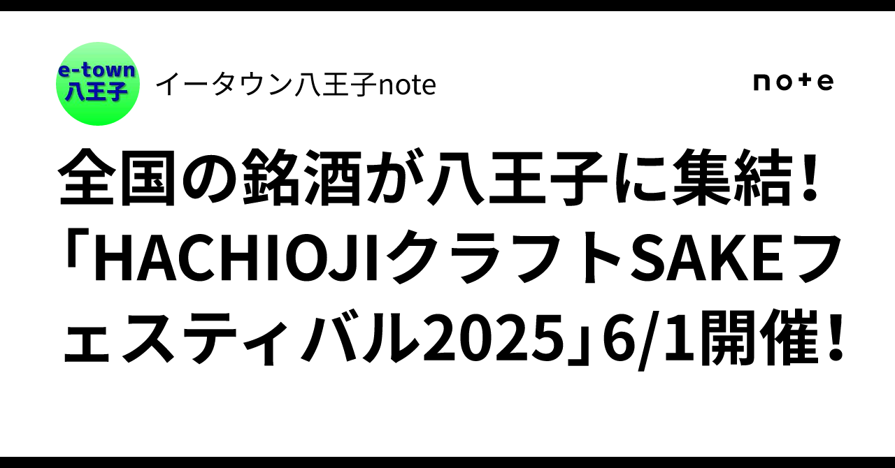 全国の銘酒が八王子に集結！「HACHIOJIクラフトSAKEフェスティバル2025」6/1開催！｜イータウン八王子note
