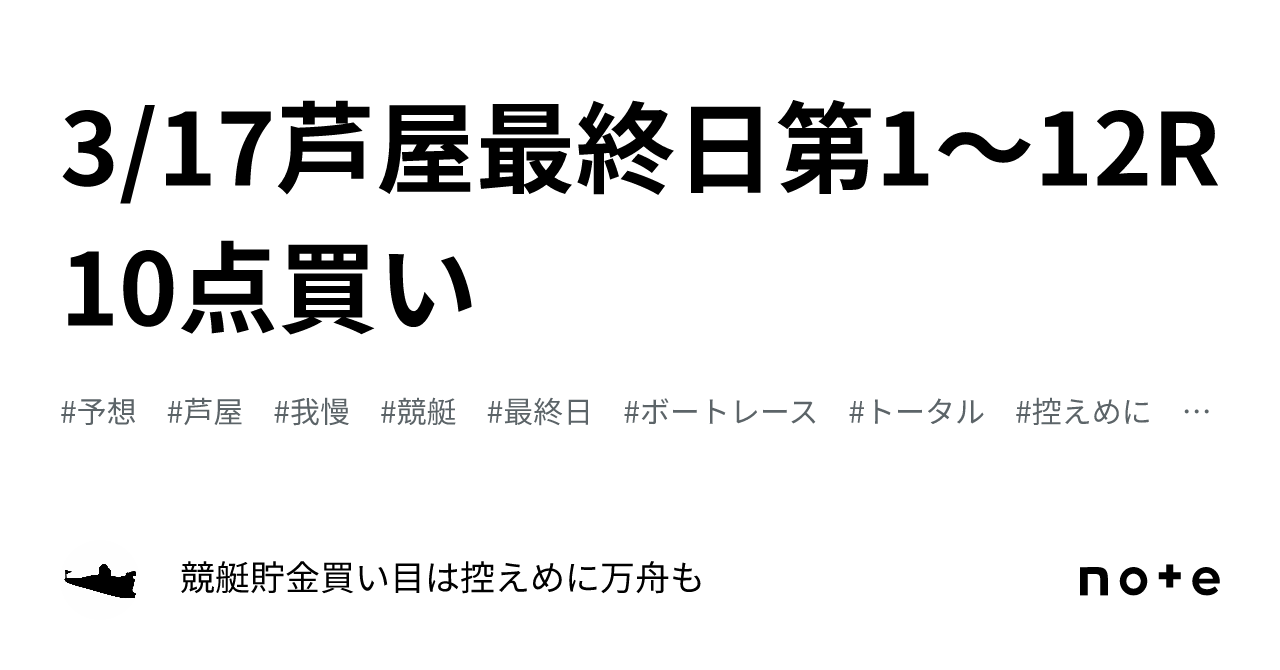 🗒️3/17🗒️芦屋🚤最終日🚤第1〜12R ️10点買い ️｜💰競艇貯金💰買い目は控えめに万舟も💰💰