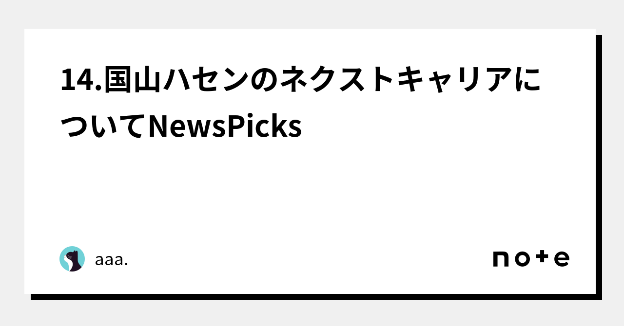 14.国山ハセンのネクストキャリアについてNewsPicks｜aaa.｜note
