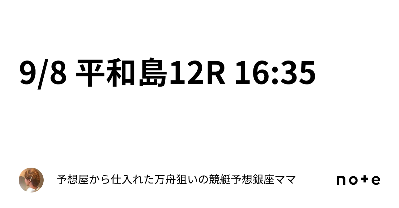 9/8 平和島12R 16:35｜予想屋から仕入れた万舟狙いの競艇予想🥂銀座ママ🥂