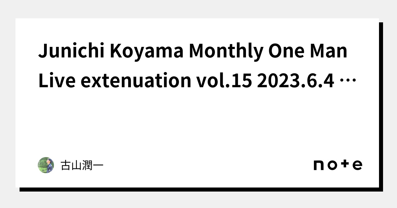 Junichi Koyama Monthly One Man Live extenuation vol.15 2023.6.4 歌詞 セットリスト｜古山潤一