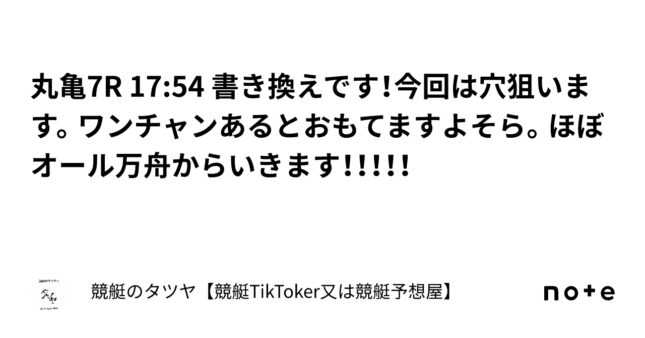 丸亀7R 17:54 書き換えです！今回は穴狙います。ワンチャンあるとおもてますよそら。ほぼオール万舟からいきます！！！！！｜競艇のタツヤ【競艇TikToker又は競艇予想屋】
