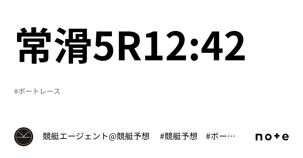 常滑5R12:42｜💃🏻🕺🏼⚜️ 競艇エージェント@競艇予想 ⚜️🕺🏼💃🏻 #競艇 #ボートレース予想