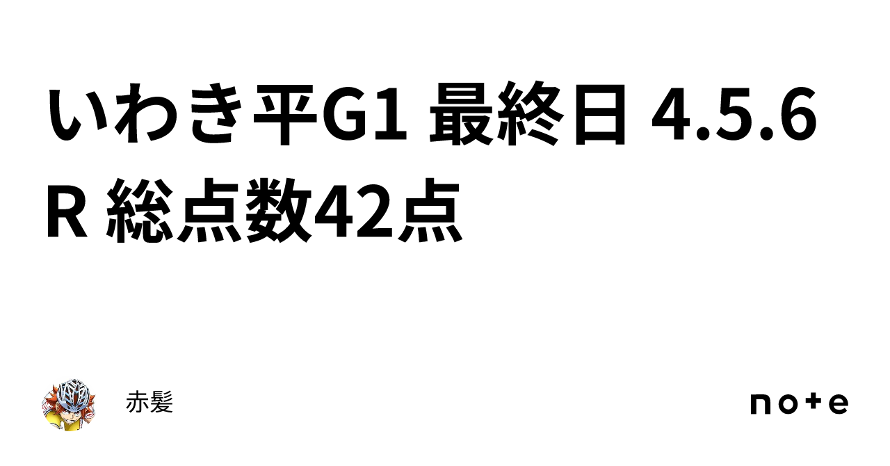 いわき平G1 最終日 4.5.6R 総点数42点🚴‍♂️｜赤髪
