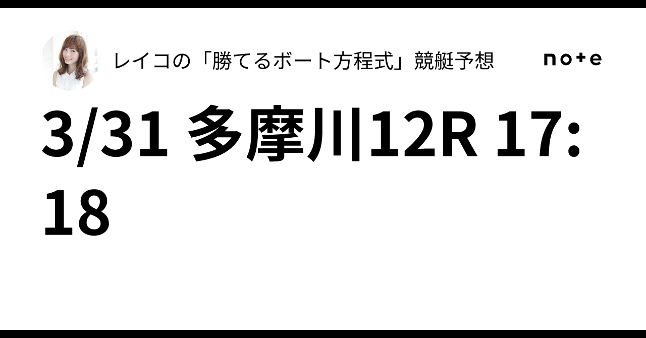 3/31 多摩川12R 17:18｜レイコの「勝てるボート方程式」💄競艇予想