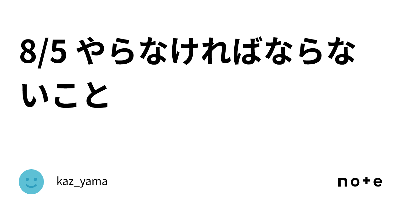 8/5 やらなければならないこと｜kaz_yama