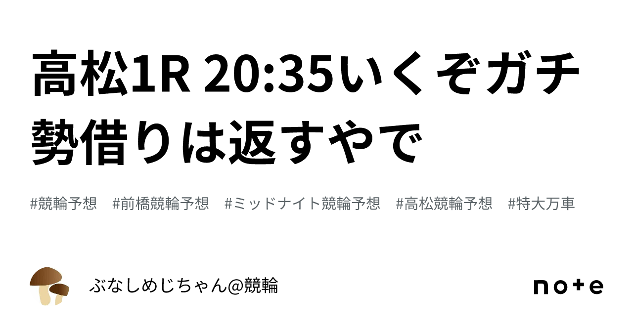 高松1R 20:35‼️🔥いくぞガチ勢借りは返すやで🔥‼️｜ぶなしめじちゃん@競輪