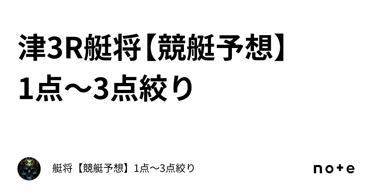 津3R👑艇将👑💀【競艇予想】 1点～3点絞り｜👑艇将👑【競艇予想】1点～3点絞り
