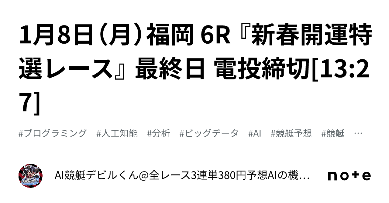 1月8日（月）福岡 6R 『新春開運特選レース』 最終日 電投締切[13:27]｜AI競艇デビルくん@全レース3連単380円予想 AIの機械学習で驚異の的中率＆回収率 フォロバ100