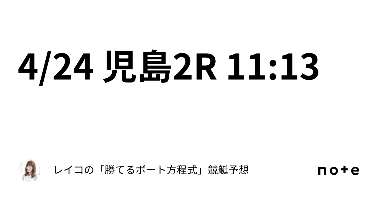 4/24 児島2R 11:13｜レイコの「勝てるボート方程式」💄競艇予想