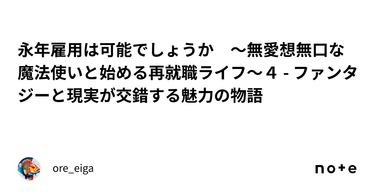 永年雇用は可能でしょうか ～無愛想無口な魔法使いと始める再就職ライフ～4 - ファンタジーと現実が交錯する魅力の物語｜ore_eiga
