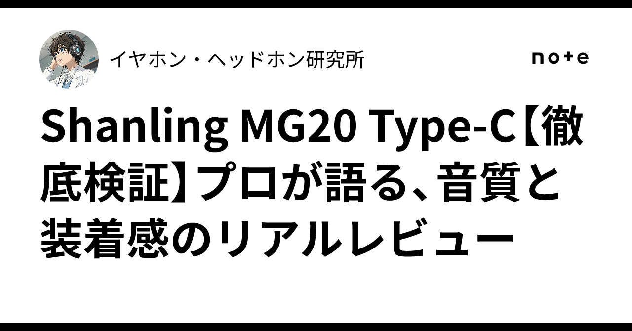 Shanling MG20 Type-C【徹底検証】プロが語る、音質と装着感のリアルレビュー｜イヤホン・ヘッドホン研究所