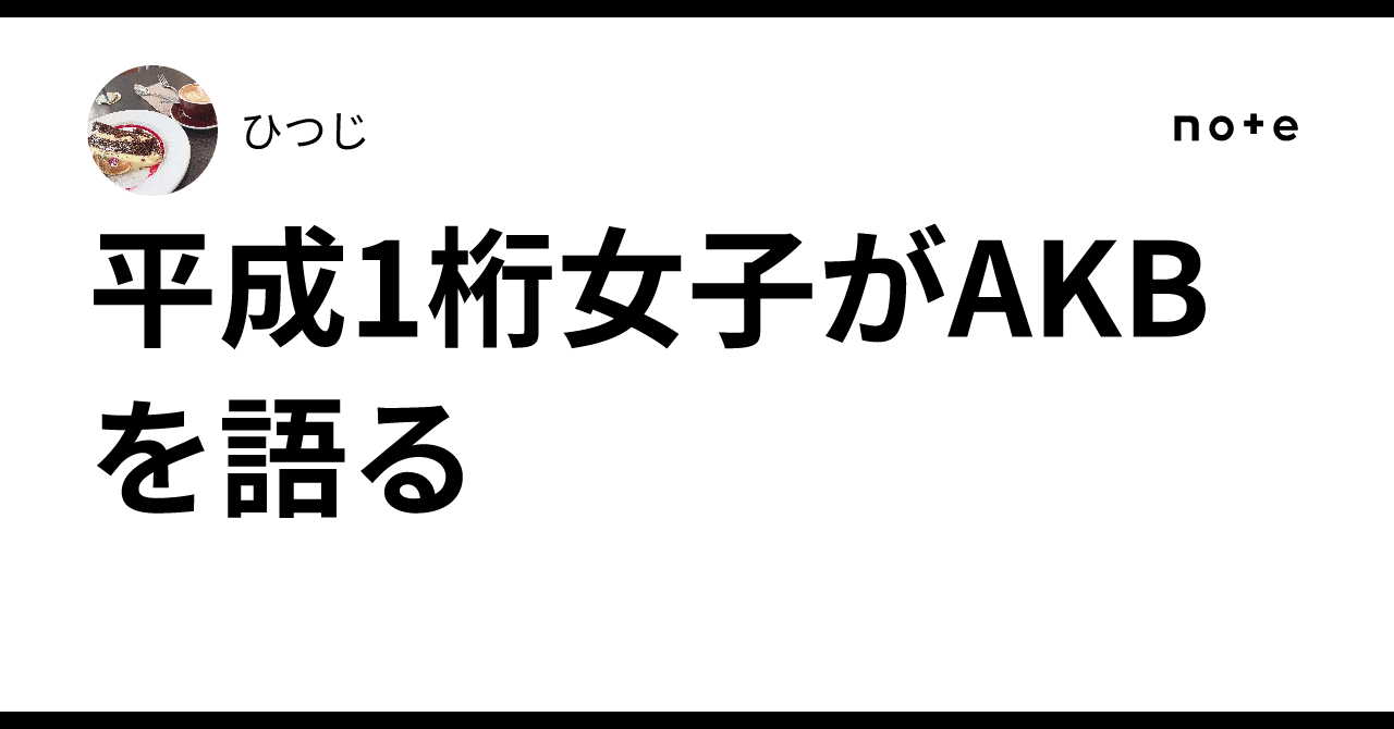 平成1桁女子がAKBを語る｜ひつじ