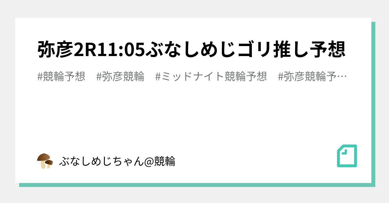弥彦2R11:05🌈🍄ぶなしめじゴリ推し予想🍄🌈｜ぶなしめじちゃん@競輪