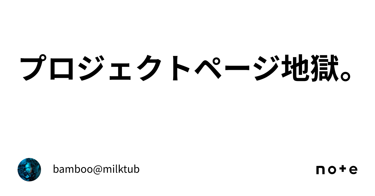 プロジェクトページ地獄。｜bamboo@milktub