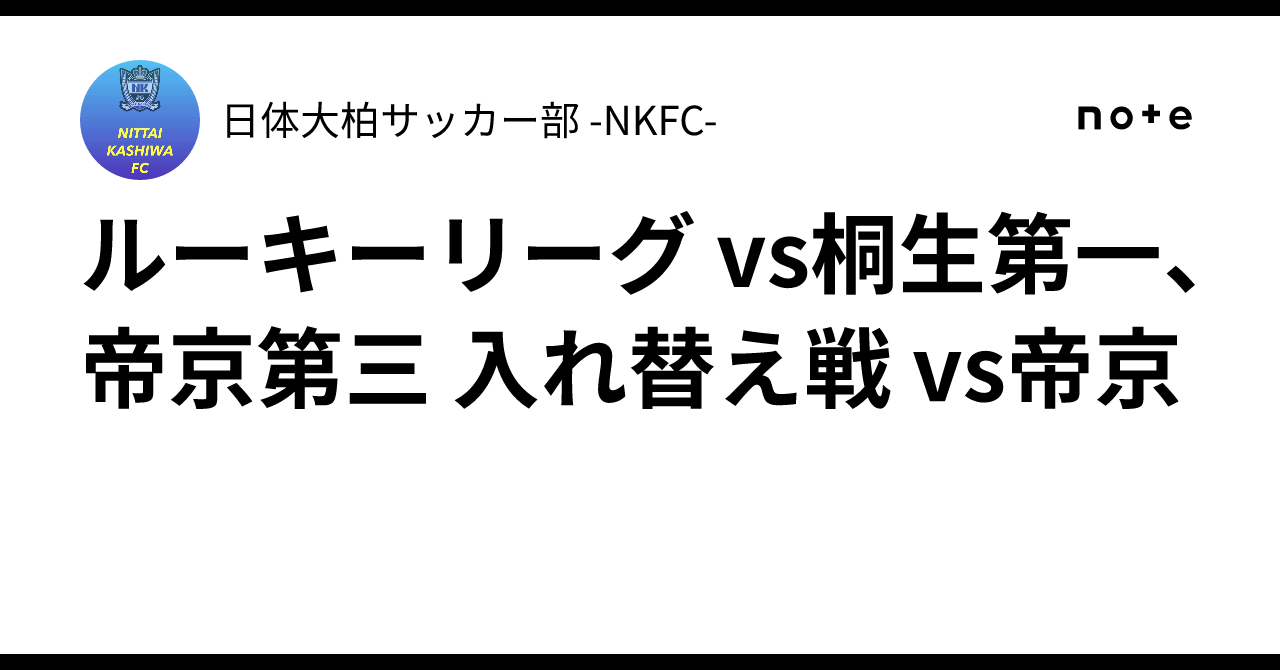 ルーキーリーグ vs桐生第一、帝京第三 入れ替え戦 vs帝京｜日体大柏サッカー部 -NKFC-