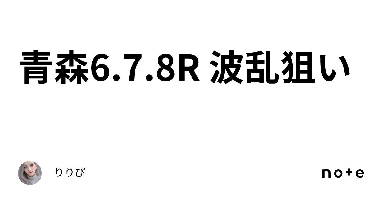 青森6.7.8R 波乱狙い｜りりぴ