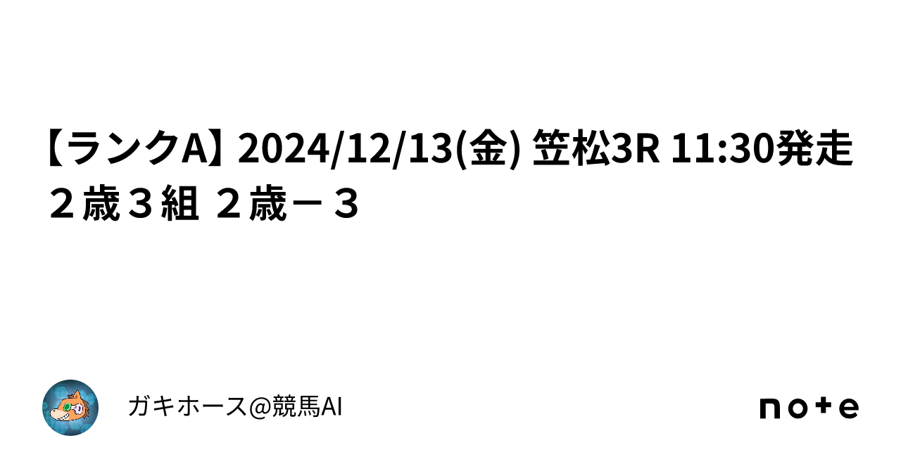 【ランクA】 2024/12/13(金) 笠松3R 11:30発走 2歳3組 2歳－3｜ガキホース@競馬AI