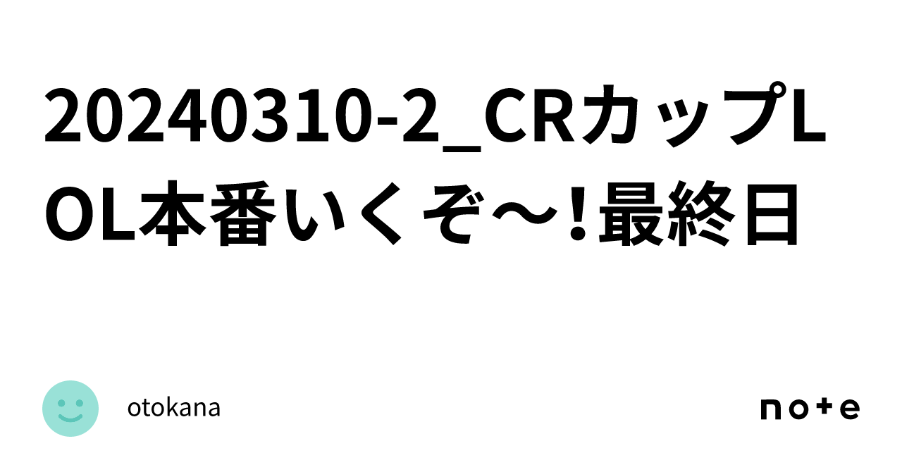 20240310-2_CRカップLOL本番いくぞ～！最終日｜otokana