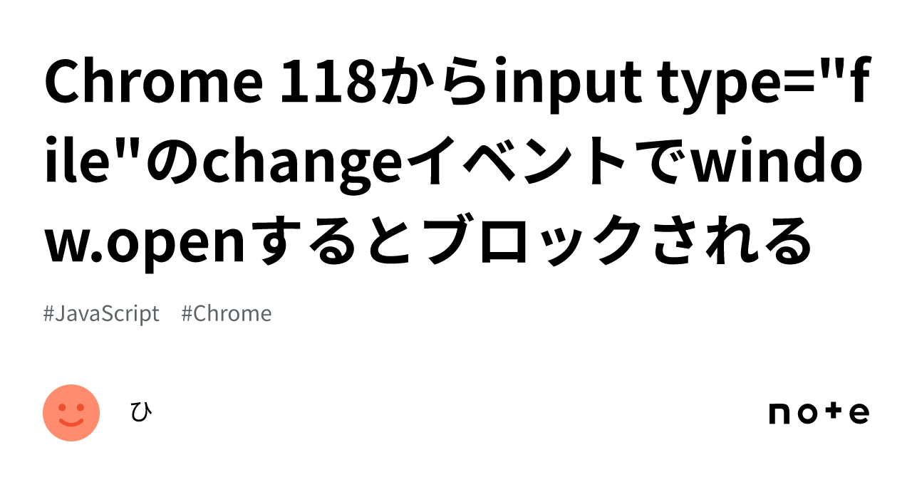Chrome 118からinput type="file"のchangeイベントでwindow.openするとブロックされる｜ひ