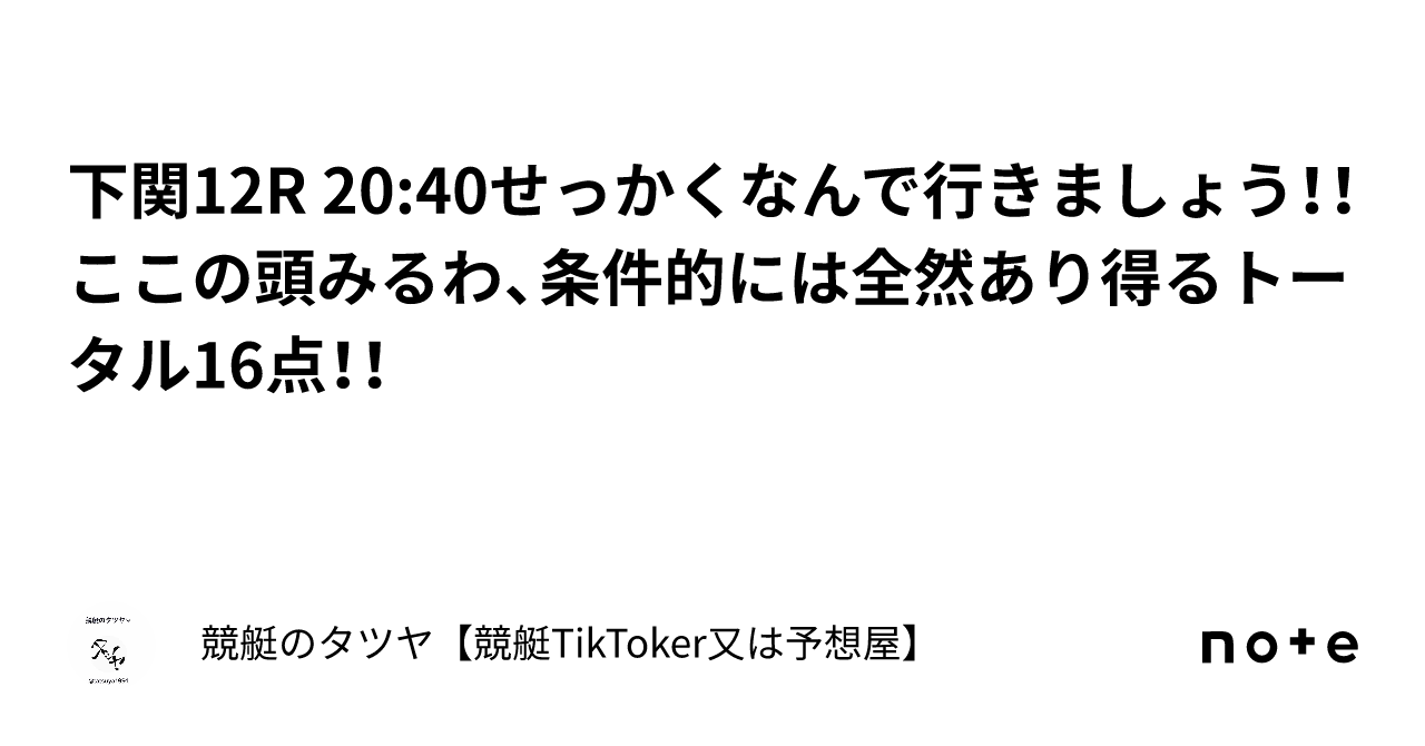 下関12R 20:40せっかくなんで行きましょう！！ここの頭みるわ、条件的には全然あり得るトータル16点！！｜競艇のタツヤ【競艇TikToker又は予想屋】