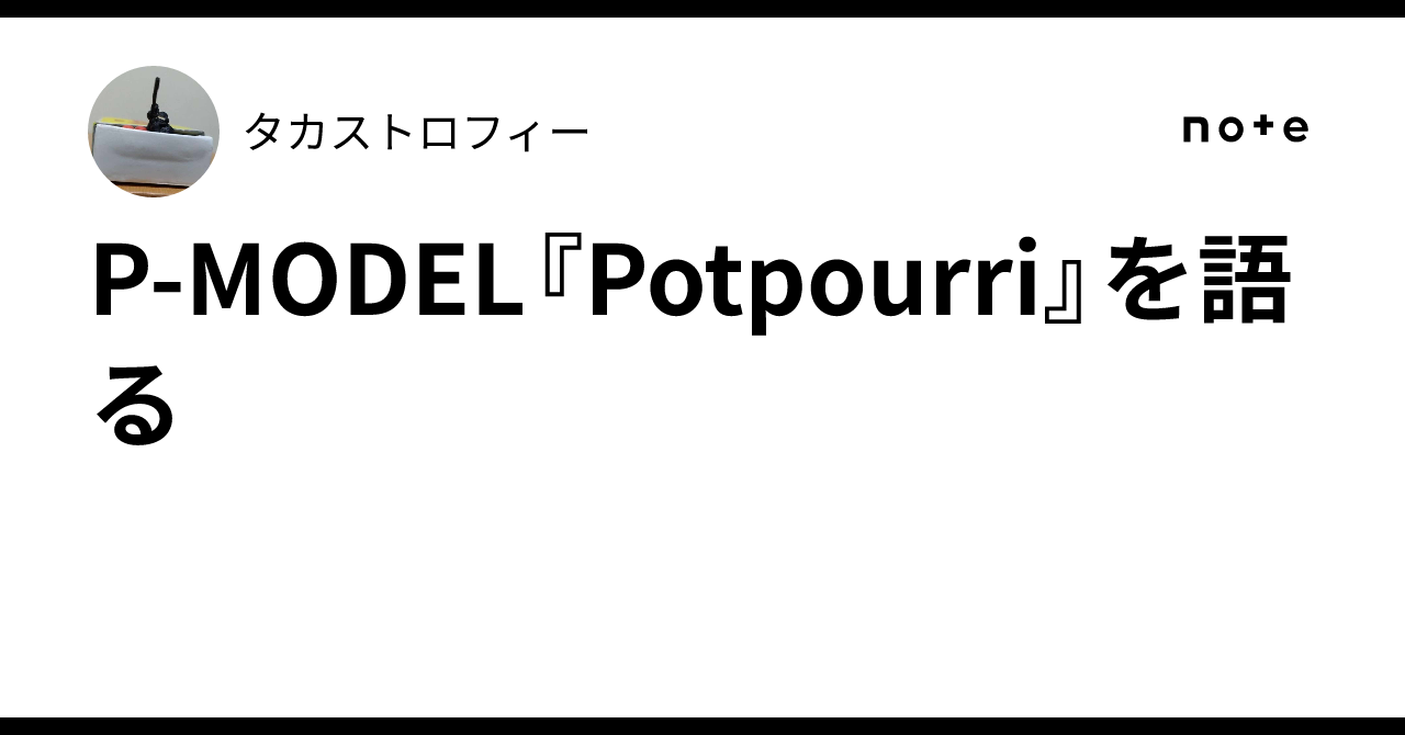 P-MODEL『Potpourri』を語る｜タカストロフィー