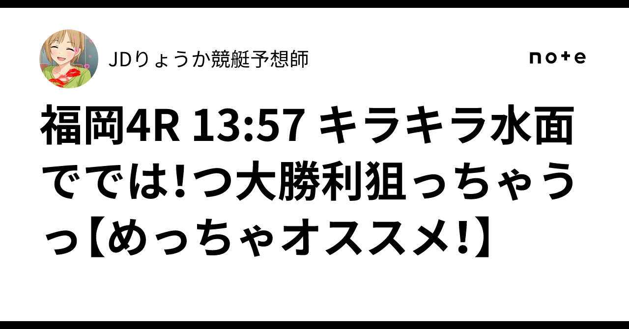 🌟💎福岡4R 13:57💎🌟 キラキラ水面ででは！つ大勝利狙っちゃうっ😘【めっちゃオススメ！】💖 ｜JDりょうか 💖競艇予想師💖