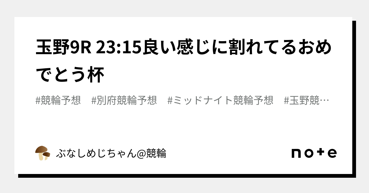 玉野9R 23:15㊗️㊗️良い感じに割れてるおめでとう杯㊗️㊗️｜ぶなしめじちゃん@競輪