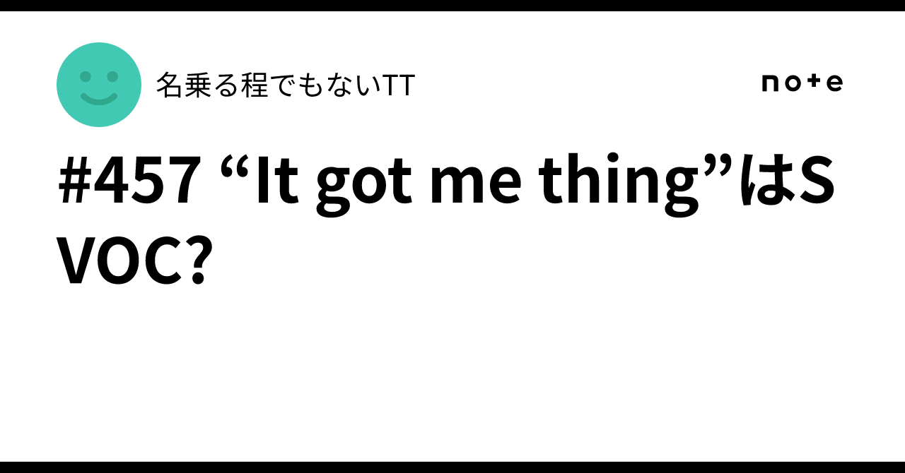 #457 “It got me thing”はSVOC?｜名乗る程でもないTT