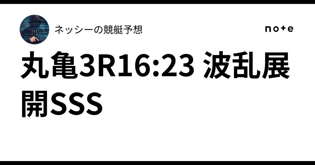 丸亀3R16:23 波乱展開SSS㊗️｜ネッシーの競艇予想🚤