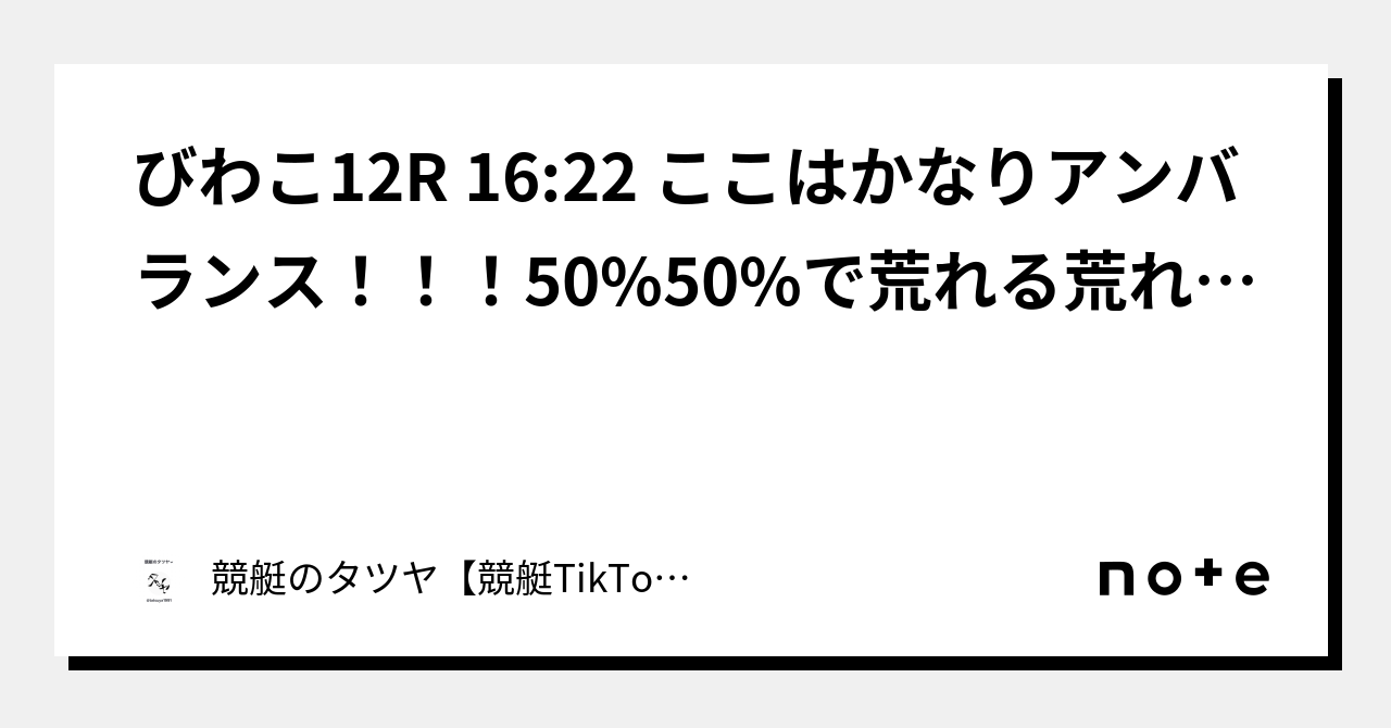 びわこ12R 16:22 ここはかなりアンバランス！！！50%50%で荒れる荒れへんぐらいのどっちとってもおもろいレース！もちろん荒れる方もこみで！｜競艇のタツヤ【競艇TikToker又は競艇予想屋】