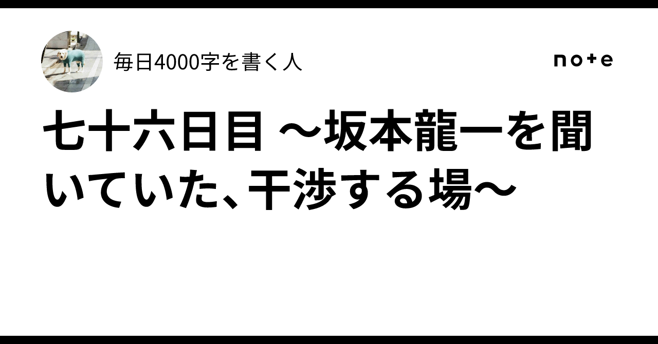 七十六日目 ～坂本龍一を聞いていた、干渉する場～｜毎日4000字を書く人