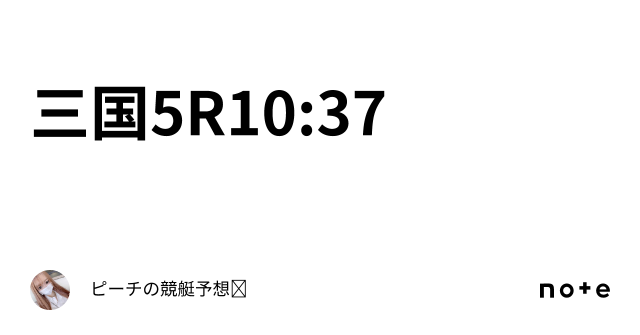 三国5R10:37｜ピーチの競艇予想🍑𖤐