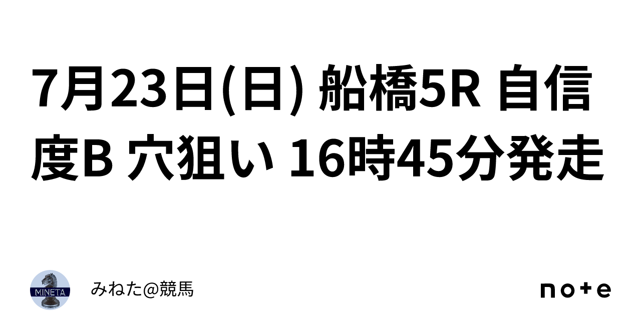 7月23日(日) 船橋5R 自信度B 穴狙い 16時45分発走｜みねた@競馬