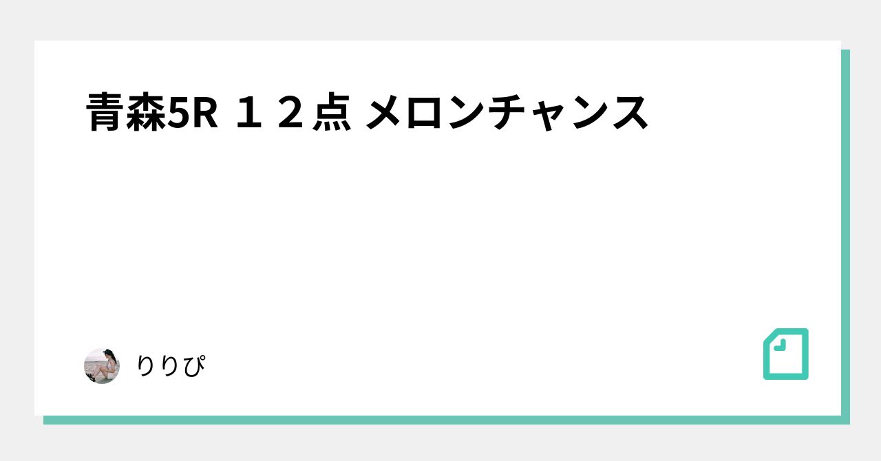青森5R 12点 メロンチャンス🍈👌｜りりぴ
