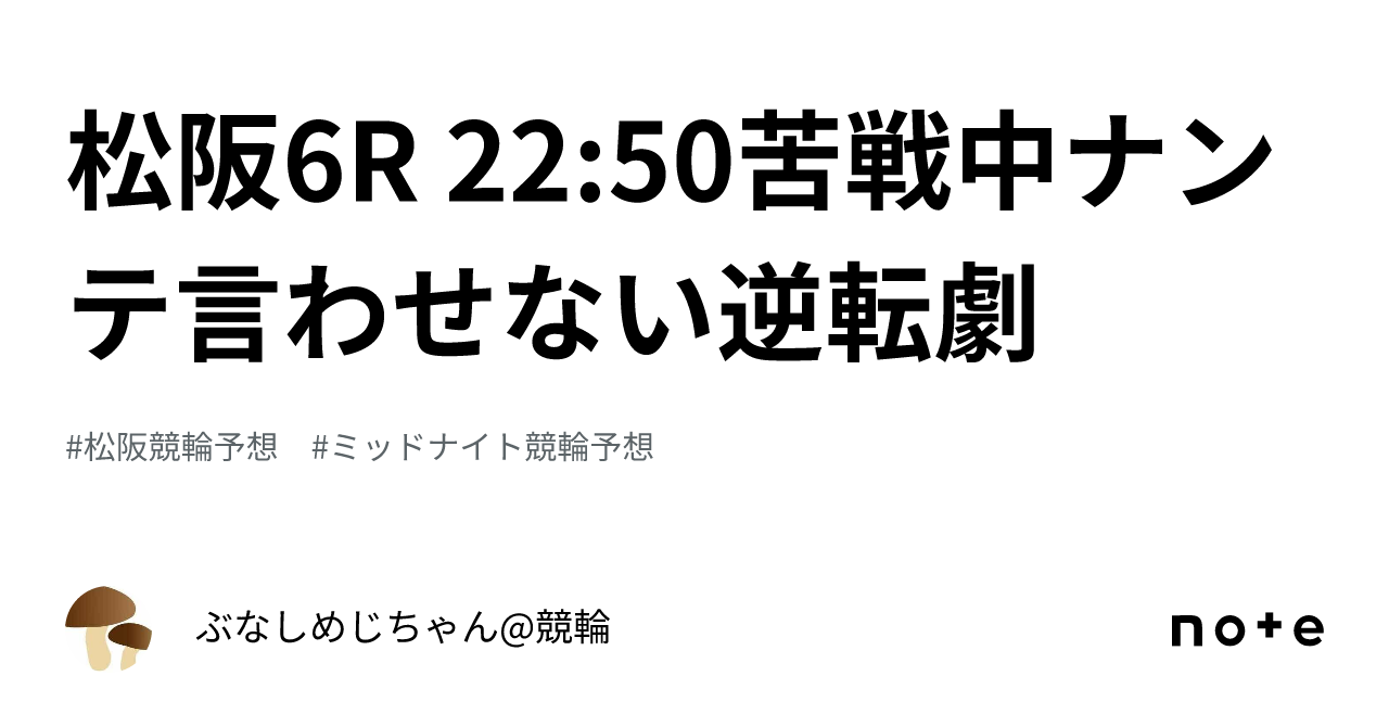 松阪6R 22:50⁉️🎯苦戦中ナンテ言わせない逆転劇🎯⁉️｜ぶなしめじちゃん@競輪