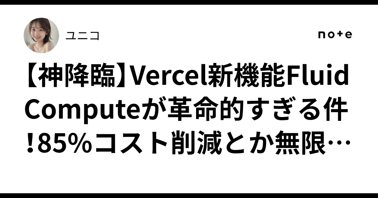 【神降臨】Vercel新機能Fluid Computeが革命的すぎる件！85%コスト削減とか無限スケールとか禁断テク全部晒すwwwお前ら絶対知らないだろこれwww｜ユニコ🦄 バイブコーディングの人
