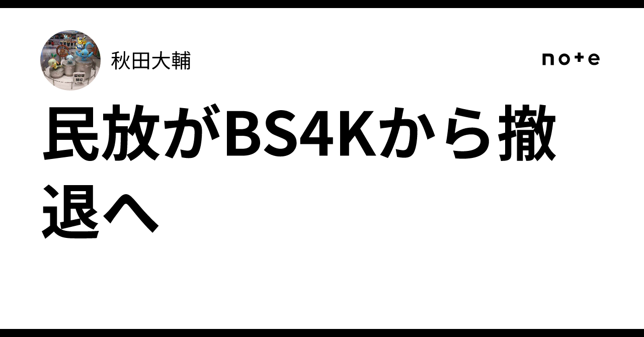 民放がBS4Kから撤退へ｜秋田大輔