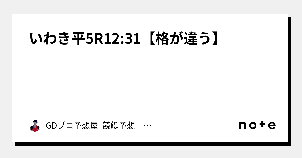 いわき平5R12:31【🦄格が違う🦄】｜GDプロ予想屋 競艇予想 競輪予想