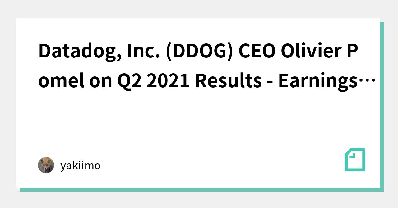 Datadog, Inc. (DDOG) CEO Olivier Pomel on Q2 2021 Results - Earnings ...