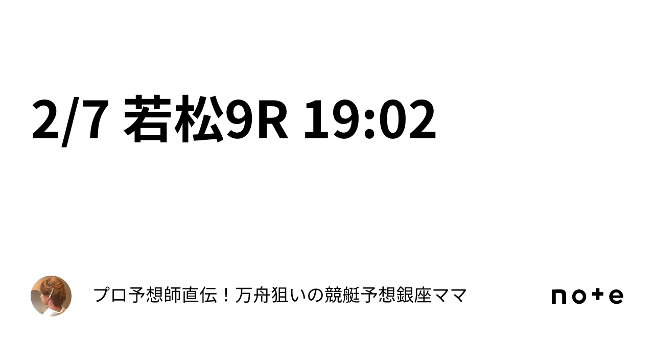 2/7 若松9R 19:02｜プロ予想師直伝！万舟狙いの競艇予想🥂銀座ママ🥂