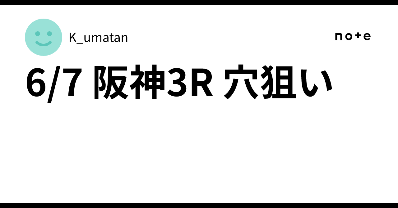 6/7 阪神3R 穴狙い｜K_umatan