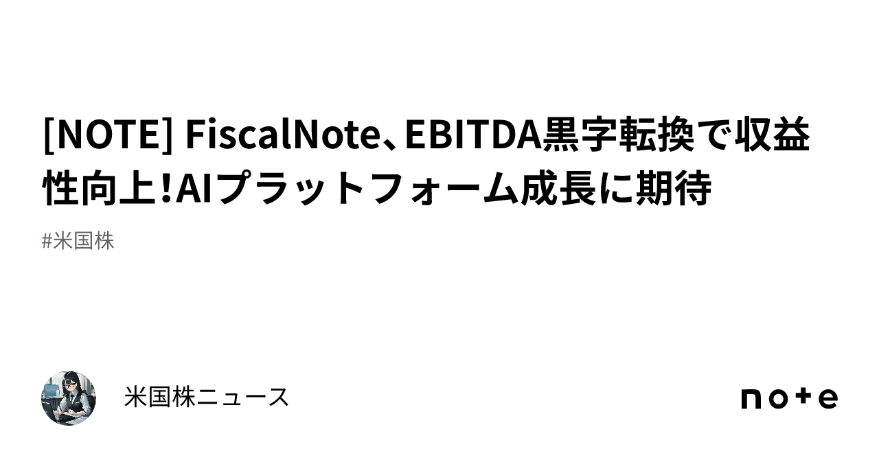 [NOTE] FiscalNote、EBITDA黒字転換で収益性向上！AIプラットフォーム成長に期待｜米国株ニュース