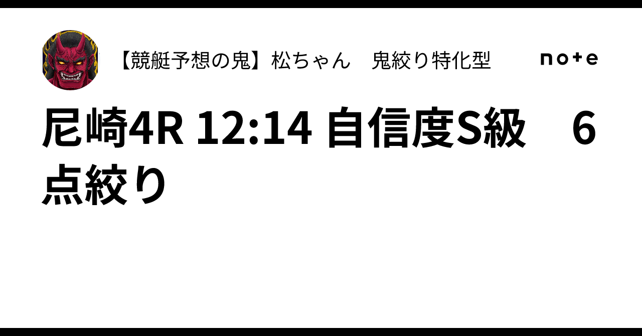 尼崎4R 12:14 ️‍🔥自信度S級 ️‍🔥 👹6点絞り👹｜【競艇予想の鬼👹】松ちゃん ️‍🔥鬼絞り👹👹👹特化型 ️‍🔥