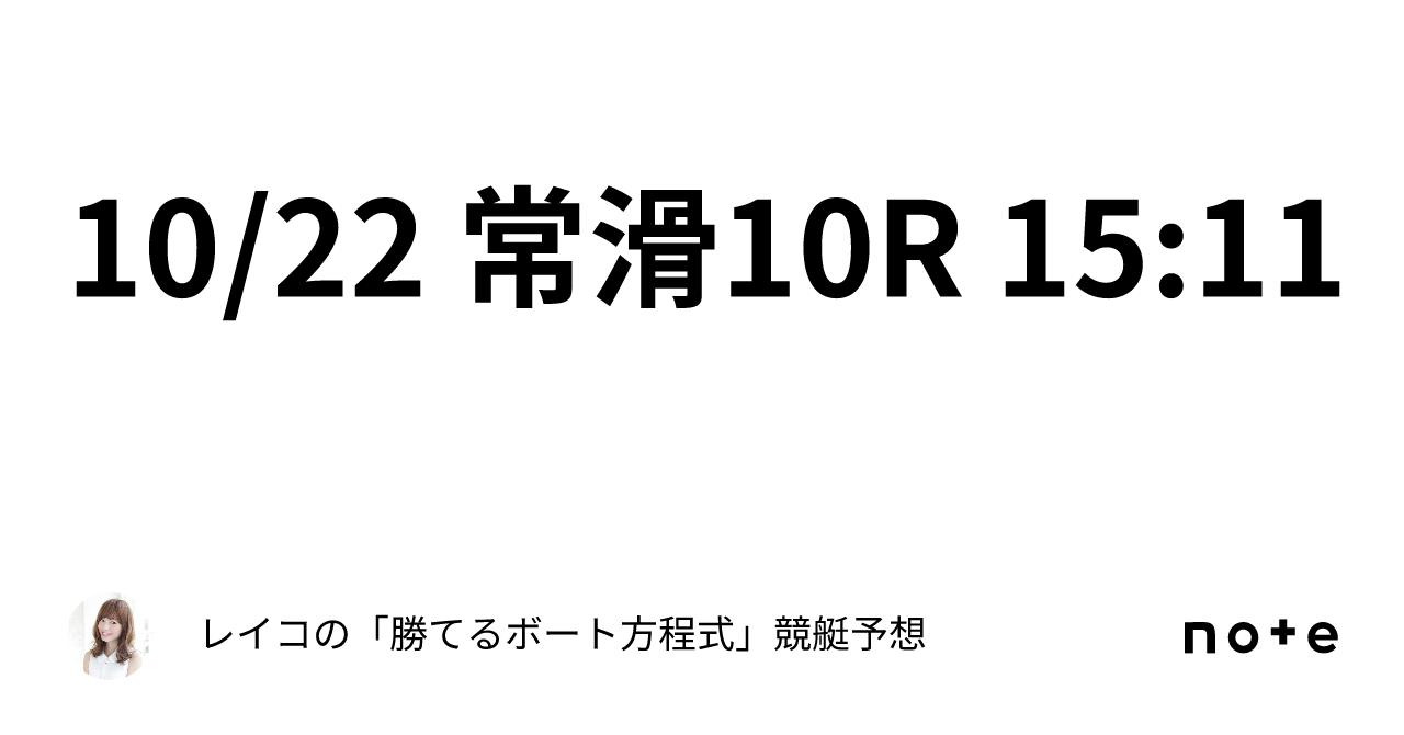 10/22 常滑10R 15:11｜レイコの「勝てるボート方程式」💄競艇予想