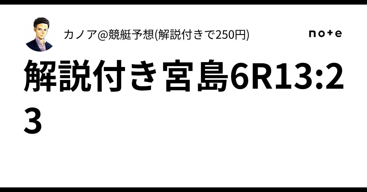 ️解説付き ️宮島6R13:23｜カノア@競艇予想(解説付きで250円)