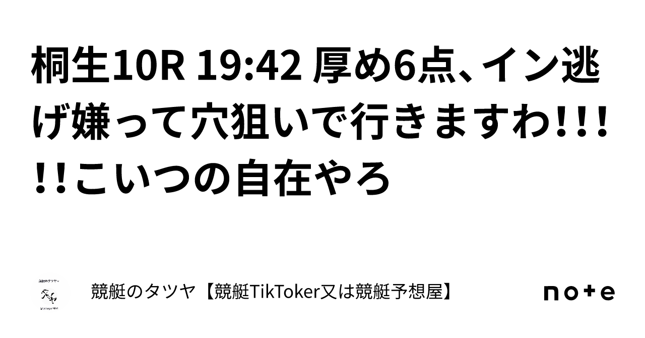 桐生10R 19:42 厚め6点、イン逃げ嫌って穴狙いで行きますわ！！！！！こいつの自在やろ｜競艇のタツヤ【競艇TikToker又は競艇予想屋】