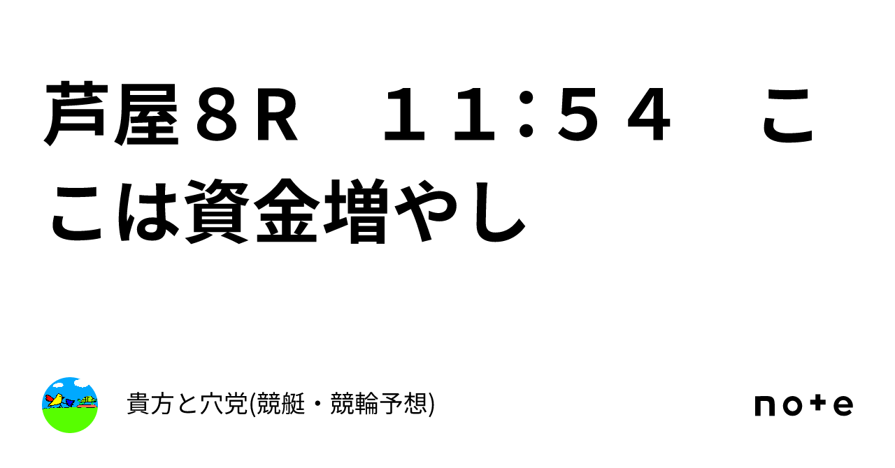 芦屋8R 11：54 ここは資金増やし｜貴方と穴党(競艇・競輪予想)