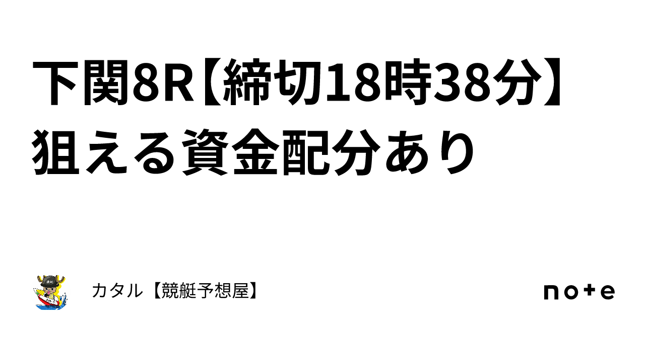 🔥🌐下関8R【締切18時38分】🔥🌐狙える🔥🌐資金配分あり｜カタル【競艇予想屋】